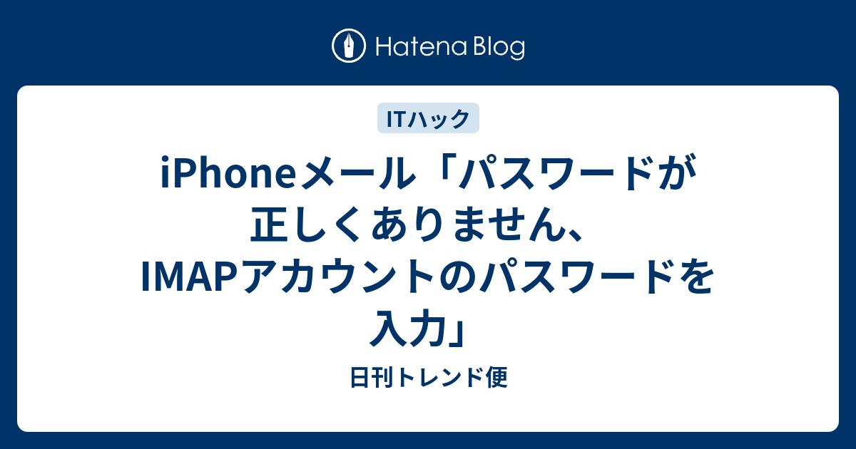 iPhoneメール「パスワードが正しくありません、IMAPアカウントのパスワードを入力」 - 日刊トレンド便