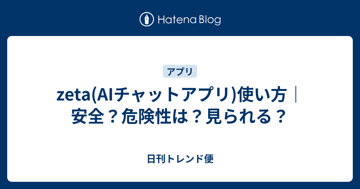 zeta(AIチャットアプリ)使い方｜安全？危険性は？見られる？ - 日刊トレンド便