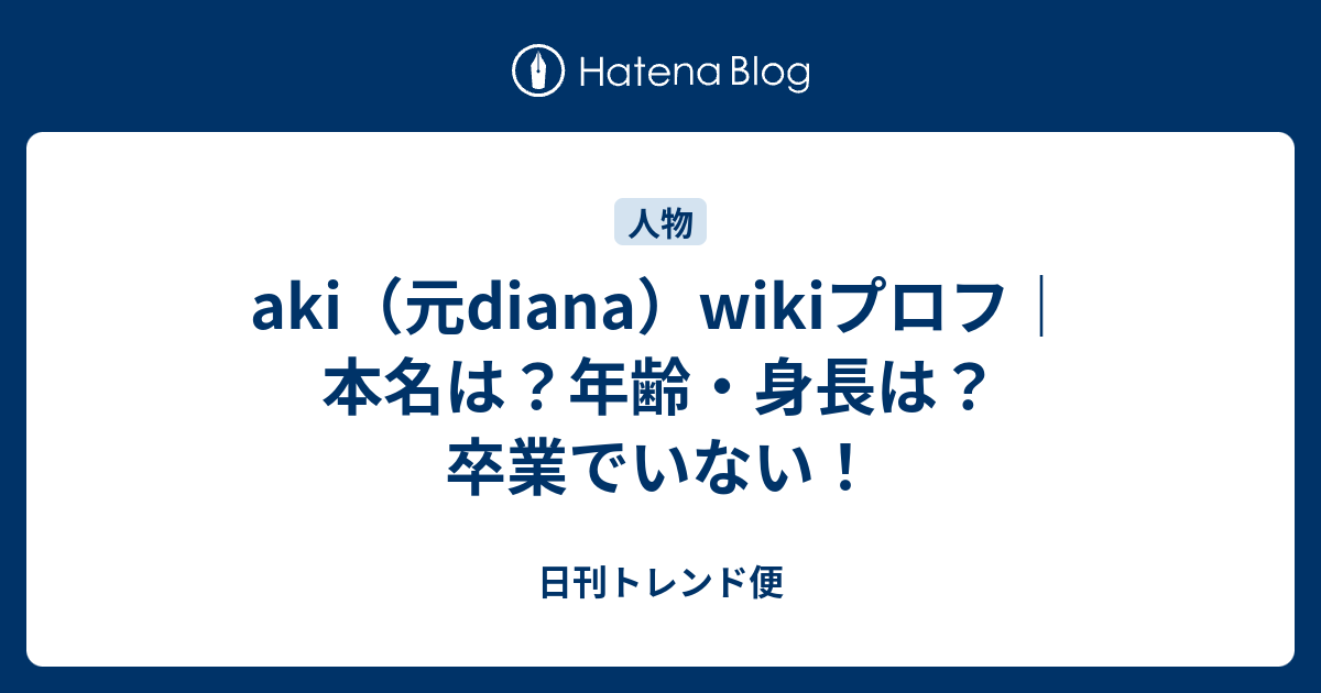 aki（元diana）wikiプロフ｜本名は？年齢・身長は？卒業でいない！ - 日刊トレンド便