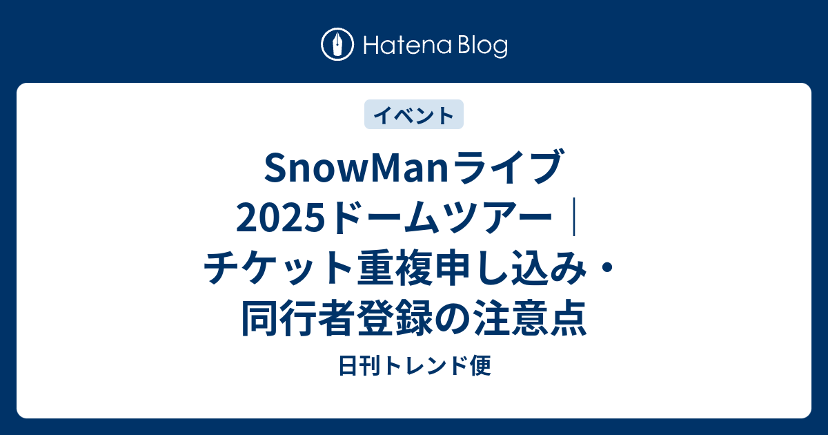 SnowManライブ2025ドームツアー｜チケット重複申し込み・同行者登録の注意点 - 日刊トレンド便