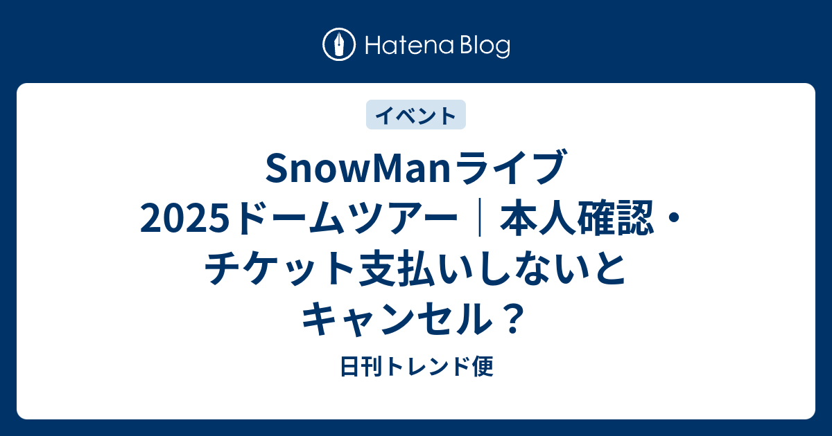 SnowManライブ2025ドームツアー｜本人確認・チケット支払いしないとキャンセル？ - 日刊トレンド便