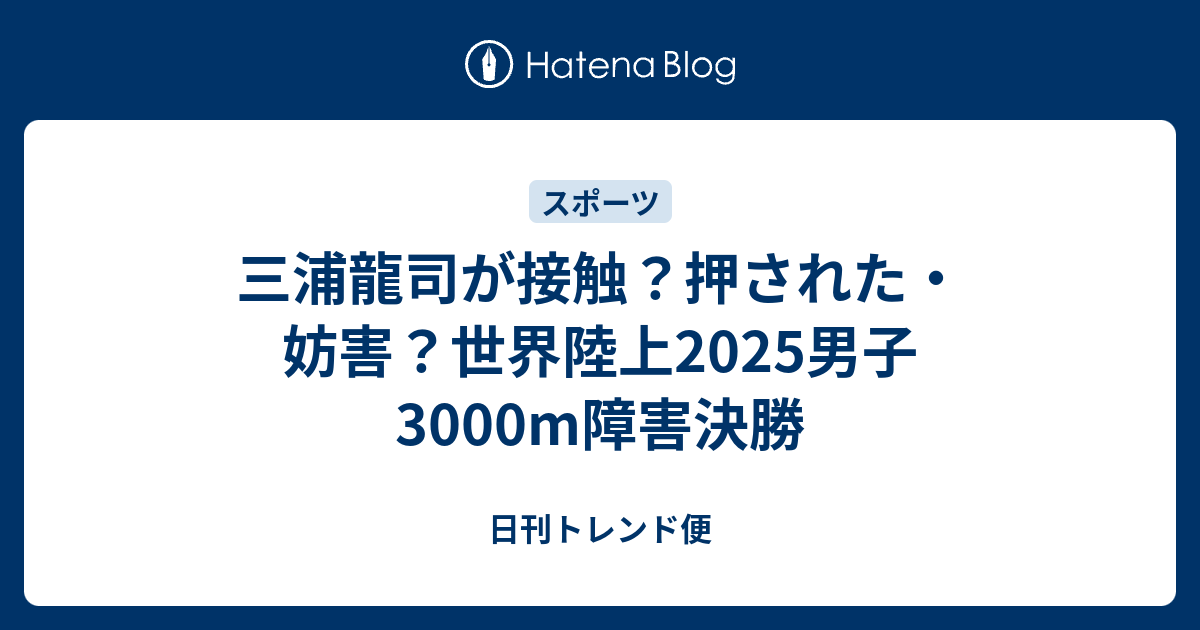 三浦龍司が接触？押された・妨害？世界陸上2025男子3000m障害決勝 - 日刊トレンド便