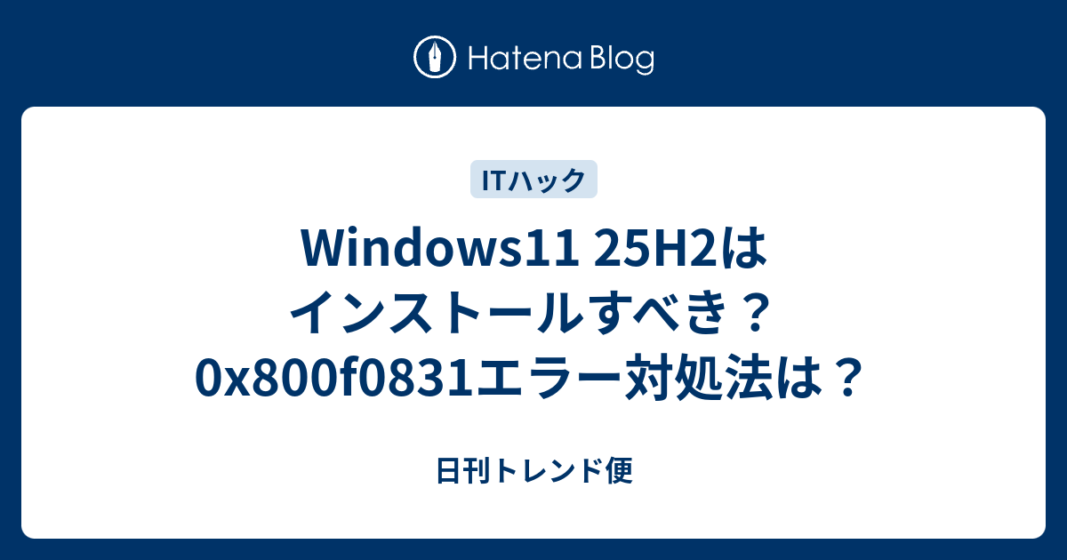 Windows11 25H2はインストールすべき？0x800f0831エラー対処法は？ - 日刊トレンド便