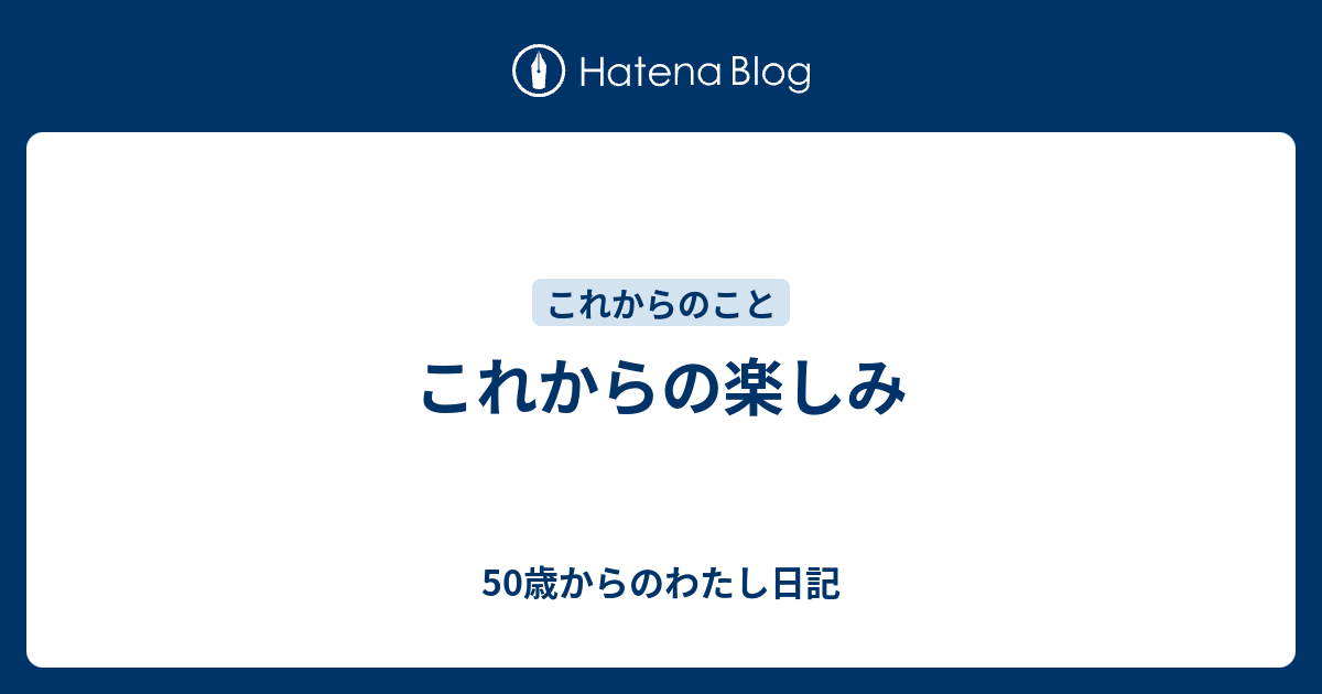 これからの楽しみ 50歳からのわたし日記