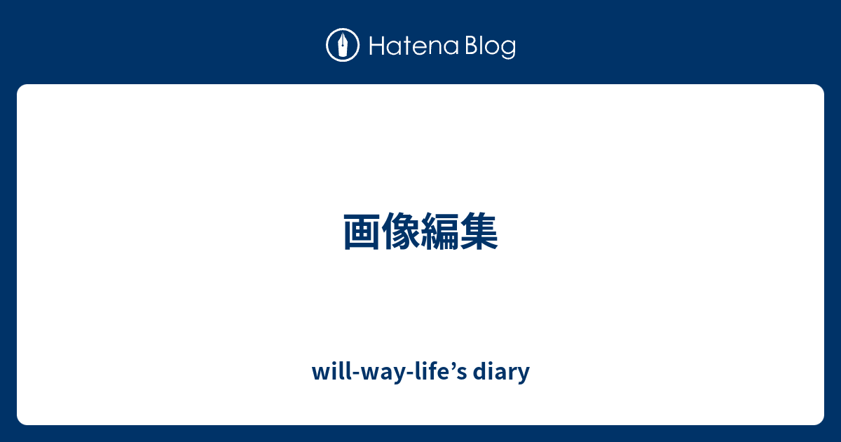 画像編集 - will-way-life’s diary