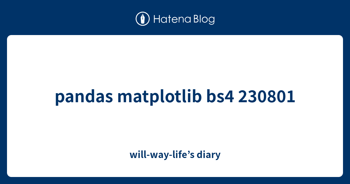 pandas matplotlib bs4 230801 - will-way-life’s diary