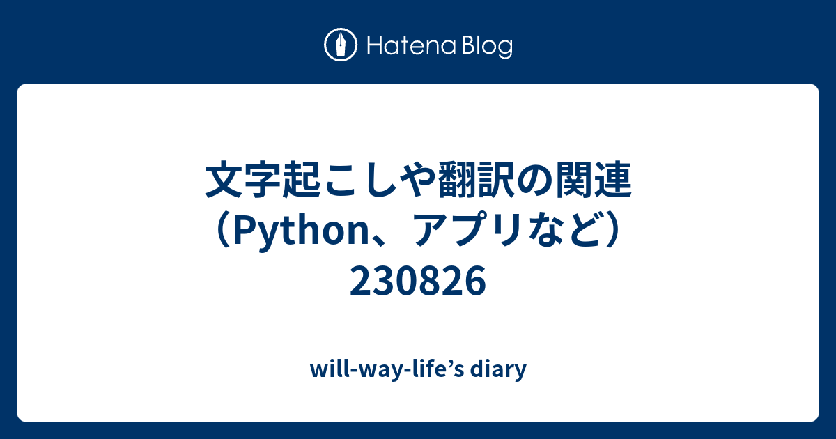 文字起こしや翻訳の関連（Python、アプリなど） 230826 - will-way-life’s diary