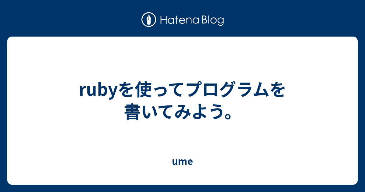 rubyを使ってプログラムを書いてみよう。 - ume