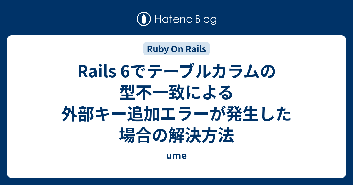 Rails 6でテーブルカラムの型不一致による外部キー追加エラーが発生した場合の解決方法 - ume