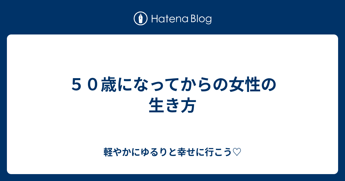 50歳になってからの女性の生き方 軽やかにゆるりと幸せに行こう♡