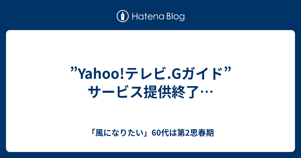”Yahoo!テレビ.Gガイド”サービス提供終了… - 「風になりたい」60代は第2思春期