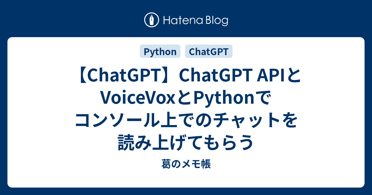 【ChatGPT】ChatGPT APIとVoiceVoxとPythonでコンソール上でのチャットを読み上げてもらう - 葛のメモ帳