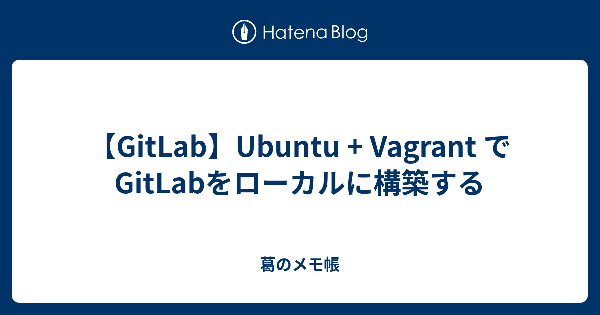 【GitLab】Ubuntu + Vagrant でGitLabをローカルに構築する - 葛のメモ帳