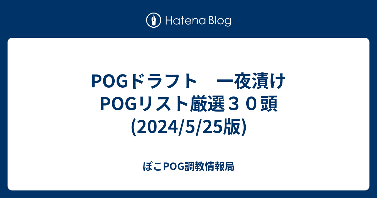 POGドラフト 一夜漬けPOGリスト厳選30頭(2024/5/25版) - ぽこPOG調教情報局