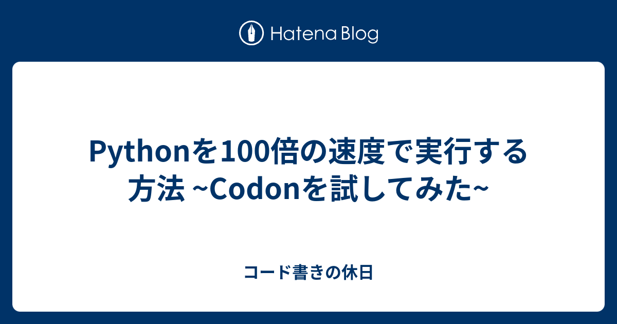 Pythonを100倍の速度で実行する方法 ~Codonを試してみた~ - コード書きの休日