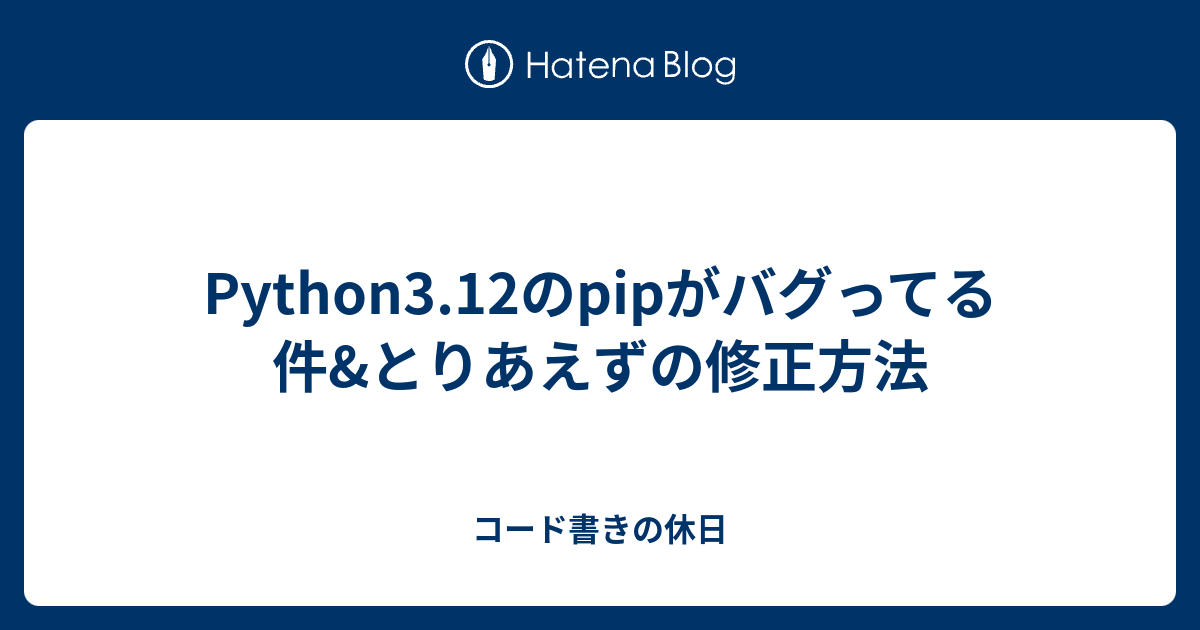 Python3.12のpipがバグってる件&とりあえずの修正方法 - コード書きの休日