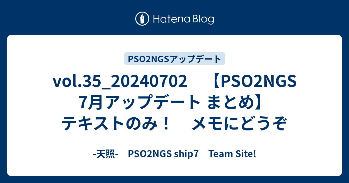 vol.35_20240702 【PSO2NGS 7月アップデート まとめ】テキストのみ！ メモにどうぞ - -天照- PSO2NGS ship7 Team Site!