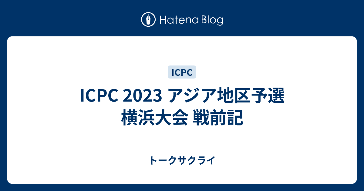 ICPC 2023 アジア地区予選 横浜大会 戦前記 - トークサクライ