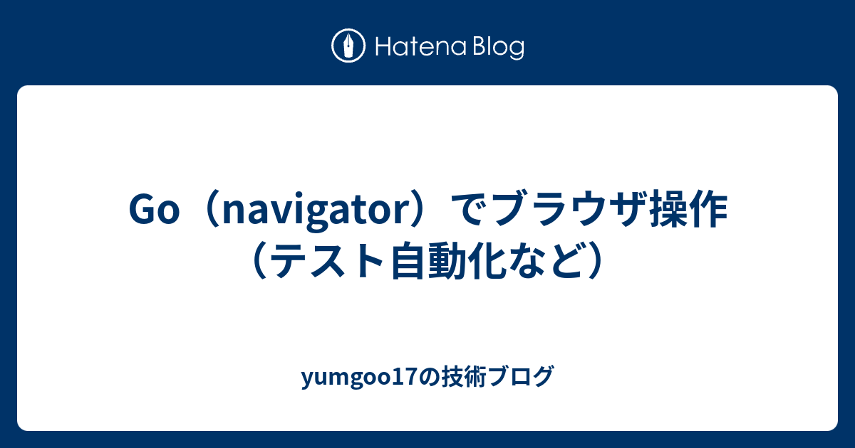 Go（navigator）でブラウザ操作（テスト自動化など） - yumgoo17の技術ブログ