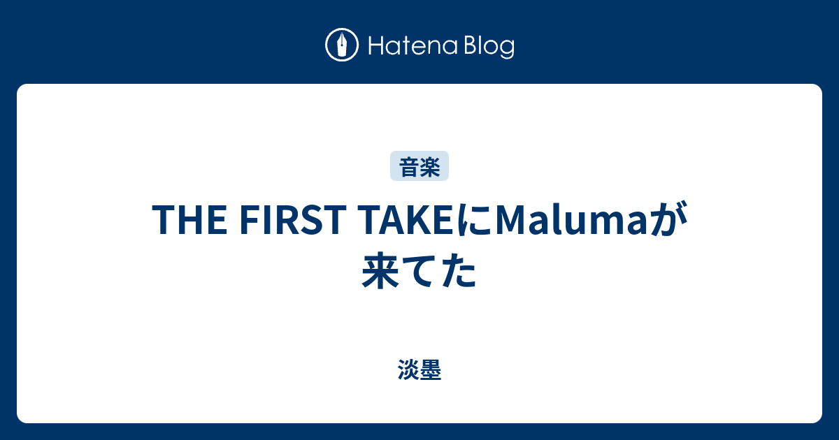 THE FIRST TAKEにMalumaが来てた - 淡墨