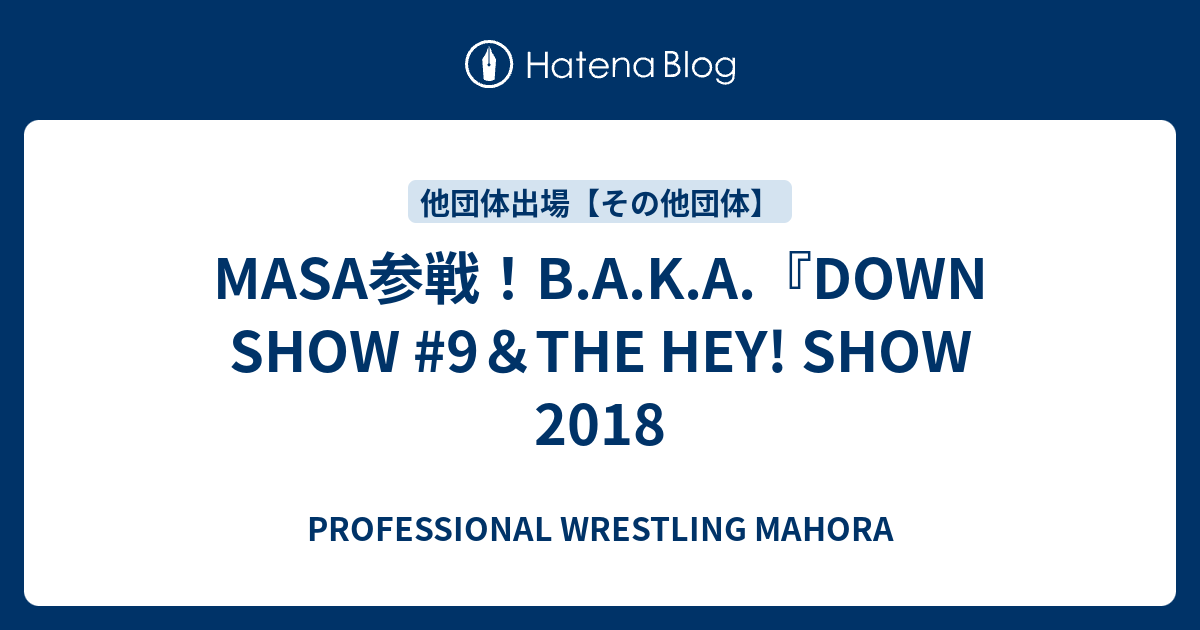 MASA参戦！B.A.K.A.『DOWN SHOW #9＆THE HEY! SHOW 2018 - PROFESSIONAL WRESTLING MAHORA
