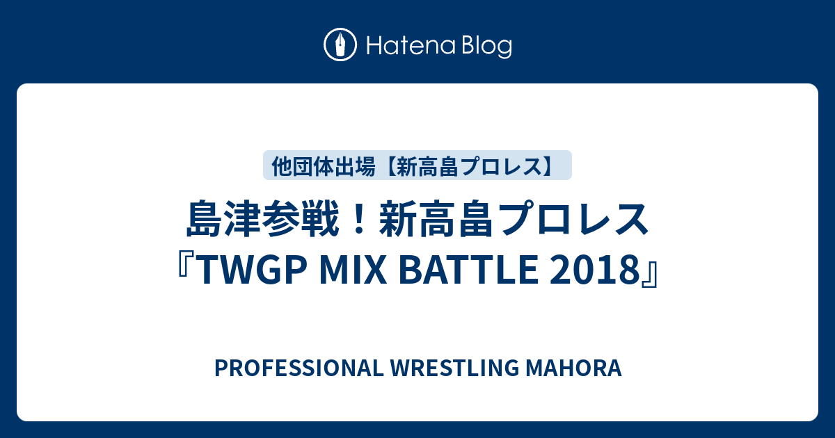 島津参戦！新高畠プロレス『TWGP MIX BATTLE 2018』 - PROFESSIONAL WRESTLING MAHORA
