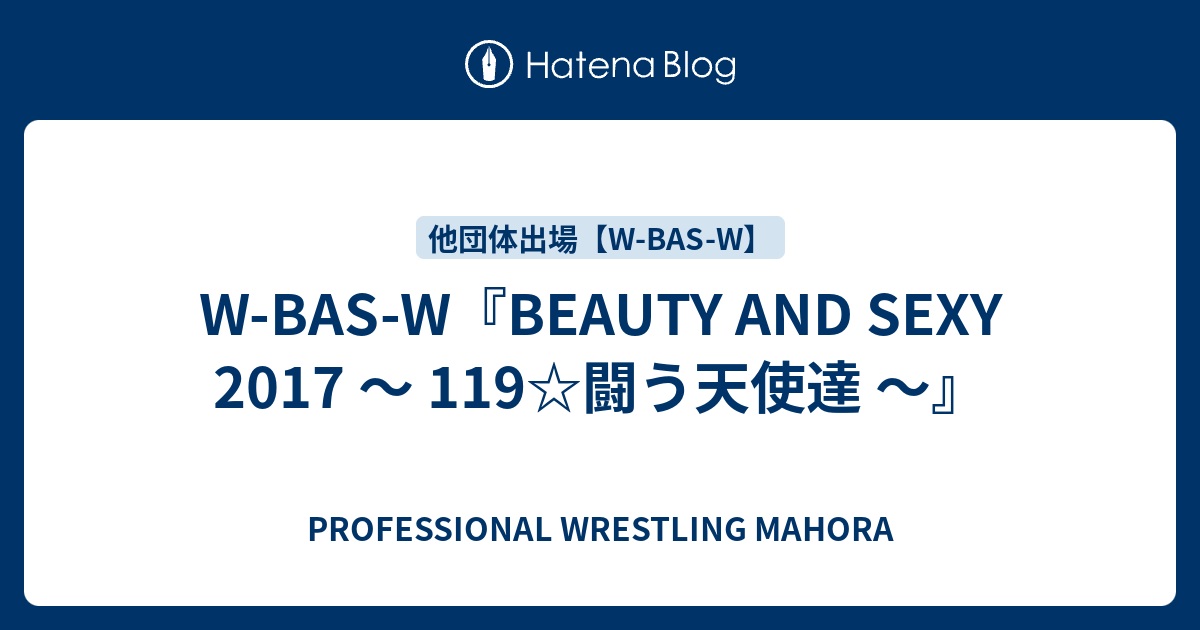 W-BAS-W『BEAUTY AND SEXY 2017 〜 119☆闘う天使達 〜』 - PROFESSIONAL WRESTLING MAHORA