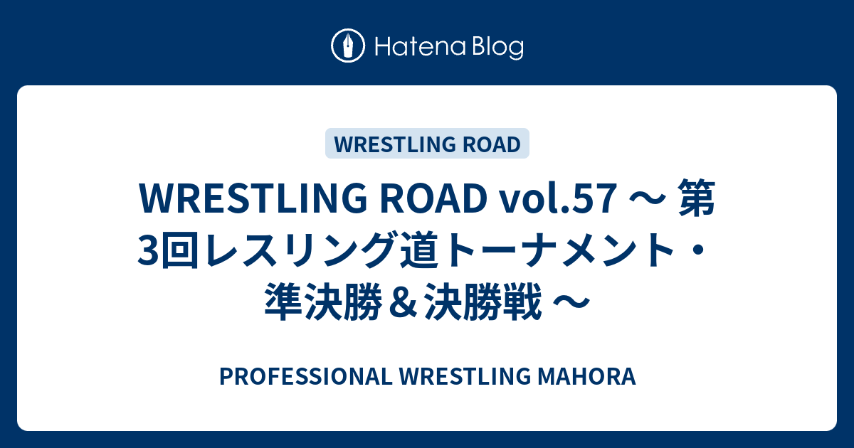 WRESTLING ROAD vol.57 〜 第3回レスリング道トーナメント・準決勝＆決勝戦 〜 - PROFESSIONAL ...