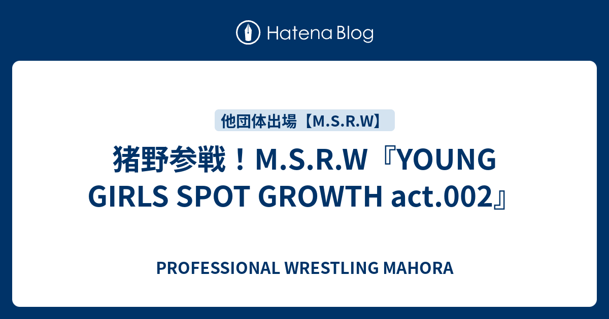 猪野参戦！M.S.R.W『YOUNG GIRLS SPOT GROWTH act.002』 - PROFESSIONAL WRESTLING ...