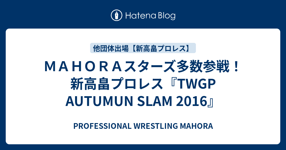 MAHORAスターズ多数参戦！新高畠プロレス『TWGP AUTUMUN SLAM 2016』 - PROFESSIONAL WRESTLING ...