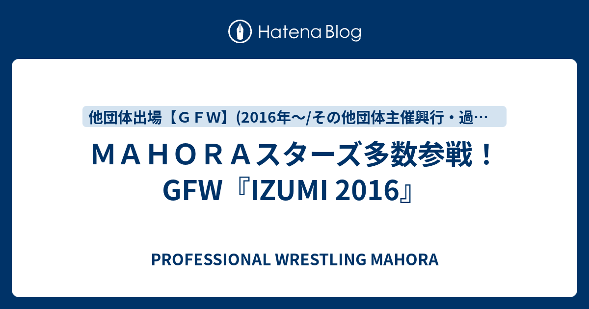 MAHORAスターズ多数参戦！GFW『IZUMI 2016』 - PROFESSIONAL WRESTLING MAHORA