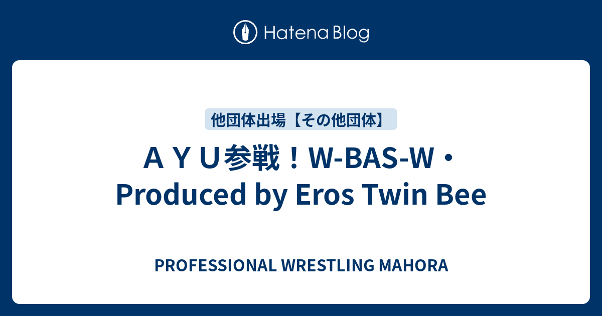 AYU参戦！W-BAS-W・Produced by Eros Twin Bee - PROFESSIONAL WRESTLING MAHORA