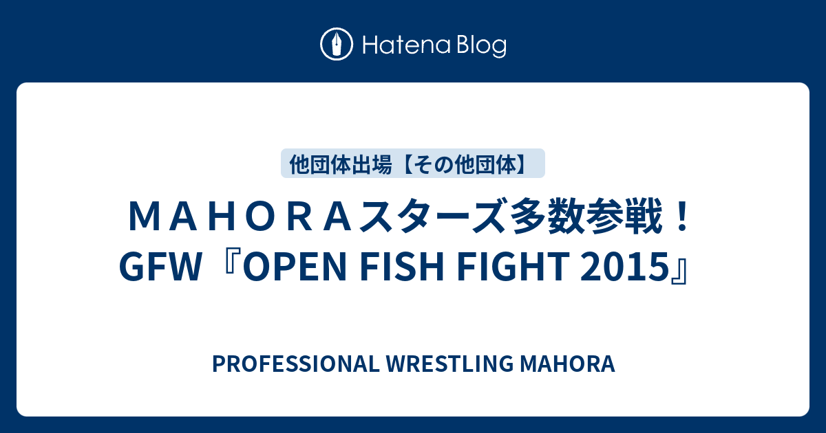 MAHORAスターズ多数参戦！GFW『OPEN FISH FIGHT 2015』 - PROFESSIONAL WRESTLING MAHORA