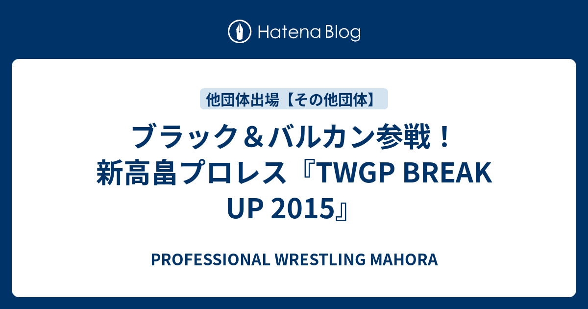 ブラック＆バルカン参戦！新高畠プロレス『TWGP BREAK UP 2015』 - PROFESSIONAL WRESTLING MAHORA