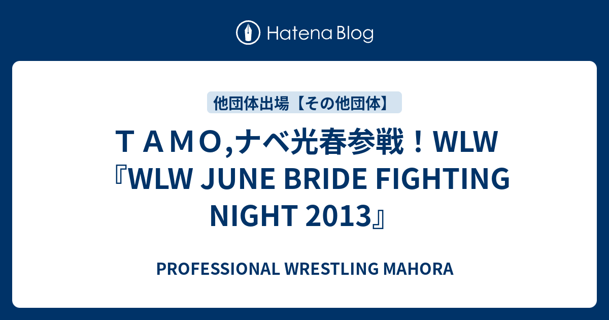 TAMO,ナベ光春参戦！WLW『WLW JUNE BRIDE FIGHTING NIGHT 2013』 - PROFESSIONAL WRESTLING MAHORA