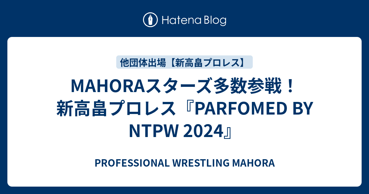 MAHORAスターズ多数参戦！新高畠プロレス『PARFOMED BY NTPW 2024』 - PROFESSIONAL WRESTLING MAHORA