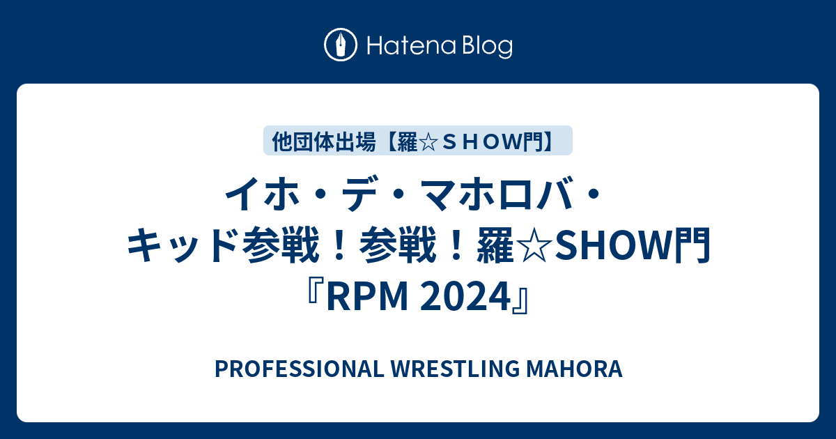 イホ・デ・マホロバ・キッド参戦！参戦！羅☆SHOW門『RPM 2024』 - PROFESSIONAL WRESTLING MAHORA