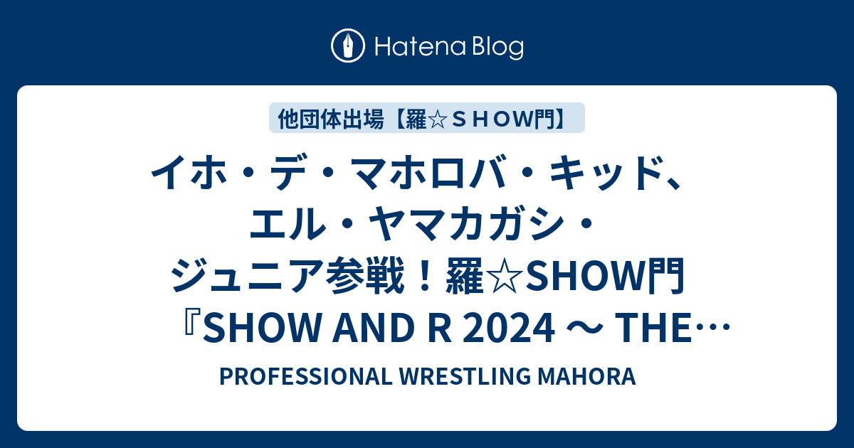 イホ・デ・マホロバ・キッド、エル・ヤマカガシ・ジュニア参戦！羅☆SHOW門『SHOW AND R 2024 ～ THE SPECIAL ...