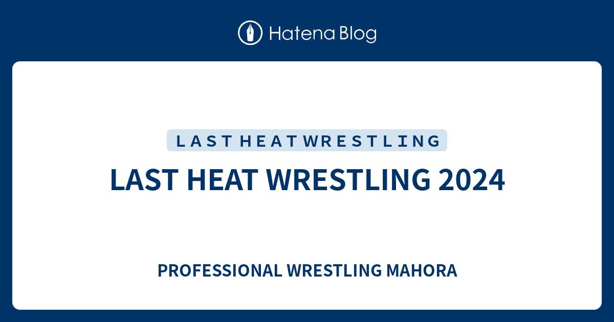 LAST HEAT WRESTLING 2024 - PROFESSIONAL WRESTLING MAHORA