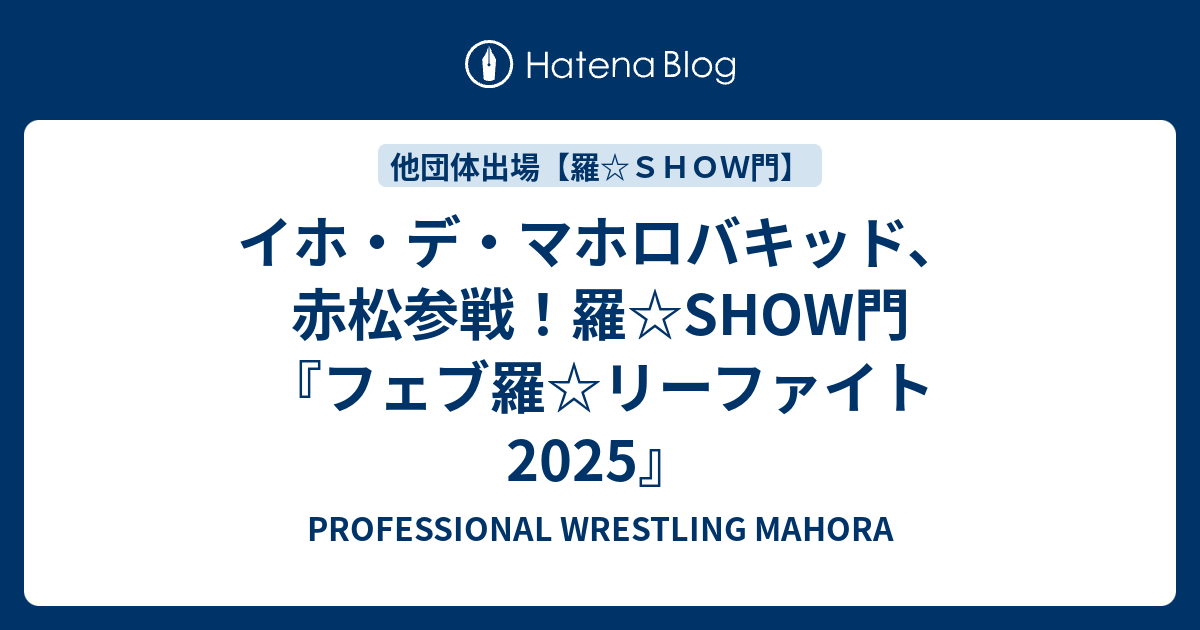 イホ・デ・マホロバキッド、赤松参戦！羅☆SHOW門『フェブ羅☆リーファイト 2025』 - PROFESSIONAL WRESTLING MAHORA