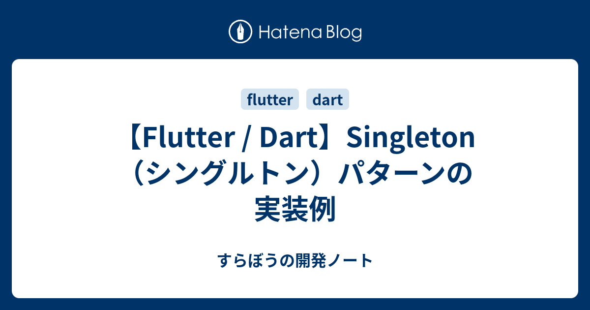 【Flutter / Dart】Singleton（シングルトン）パターンの実装例 - すらぼうの開発ノート
