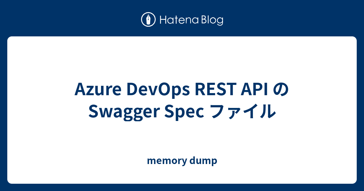 Azure DevOps REST API の Swagger Spec ファイル - memory dump