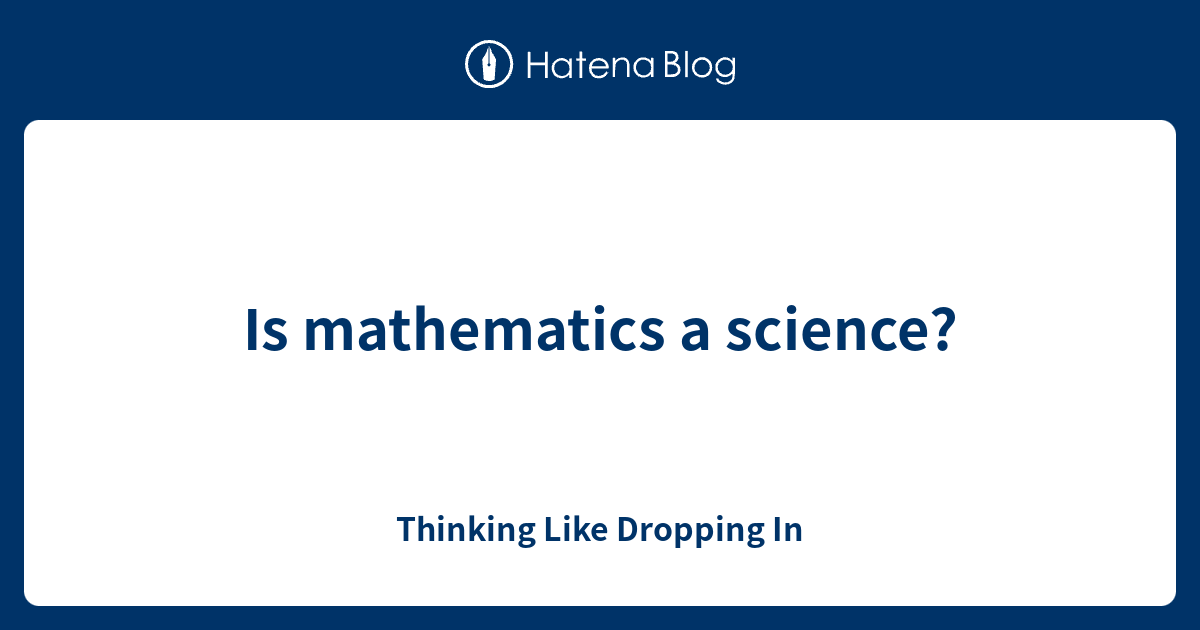 Is mathematics a science? - Thinking Like Dropping In