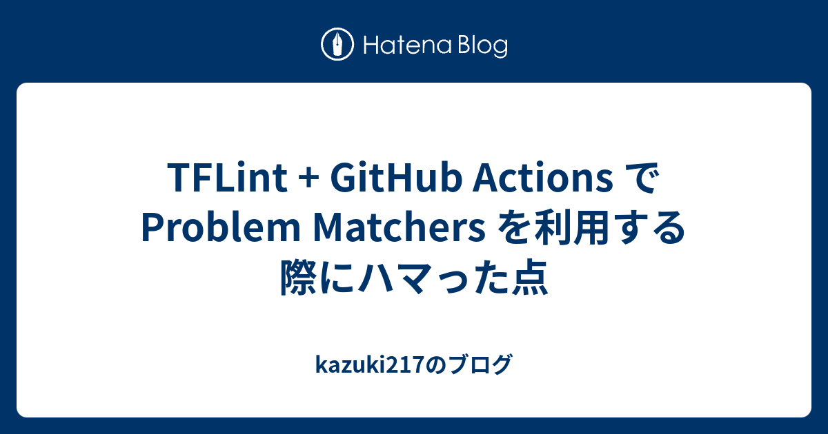 TFLint + GitHub Actions で Problem Matchers を利用する際にハマった点 - kazuki217のブログ