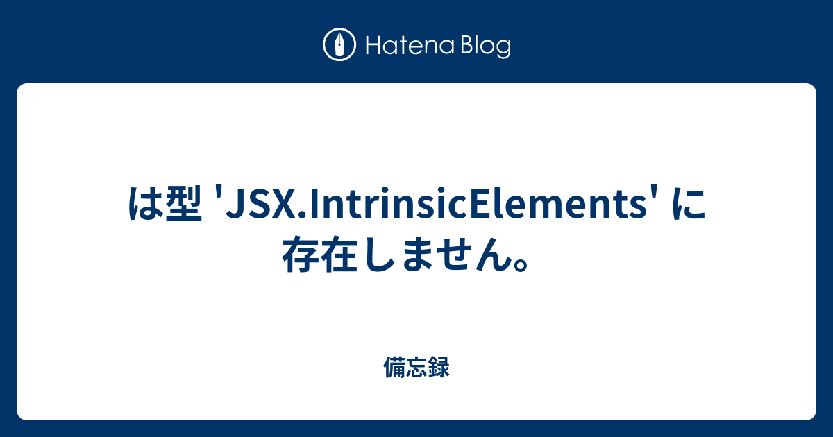 は型 'JSX.IntrinsicElements' に存在しません。 - 備忘録