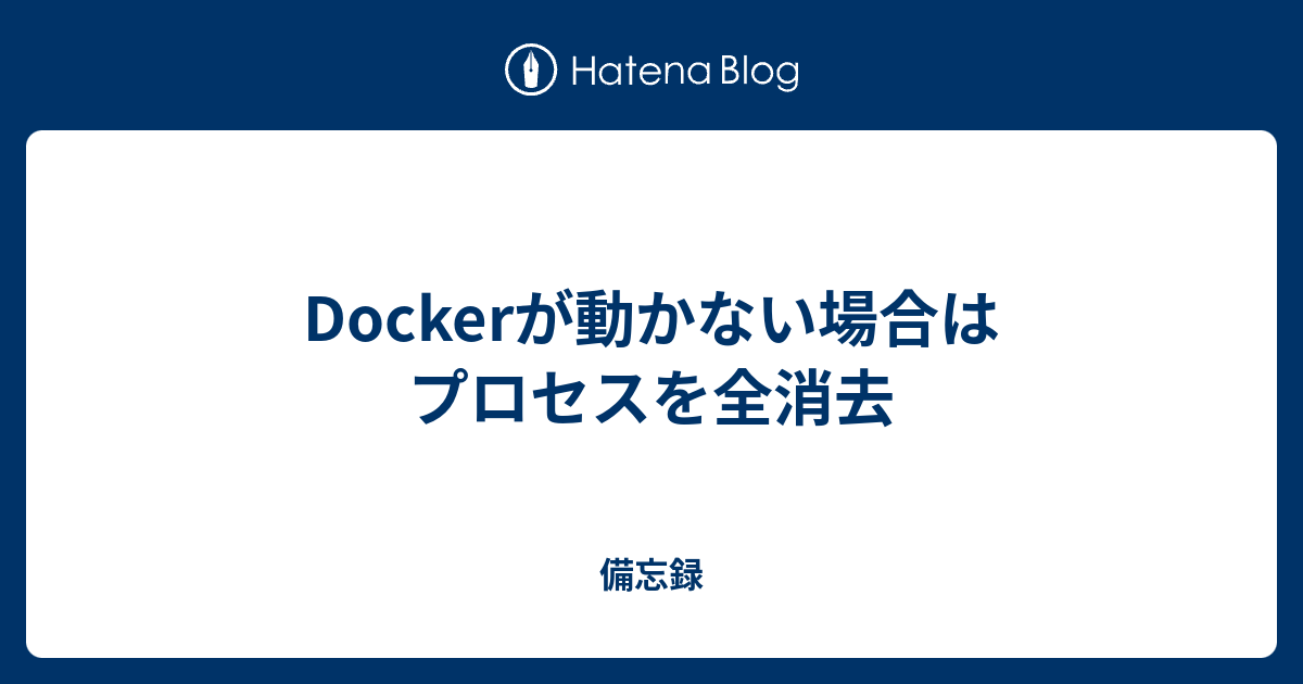 Dockerが動かない場合はプロセスを全消去 備忘録