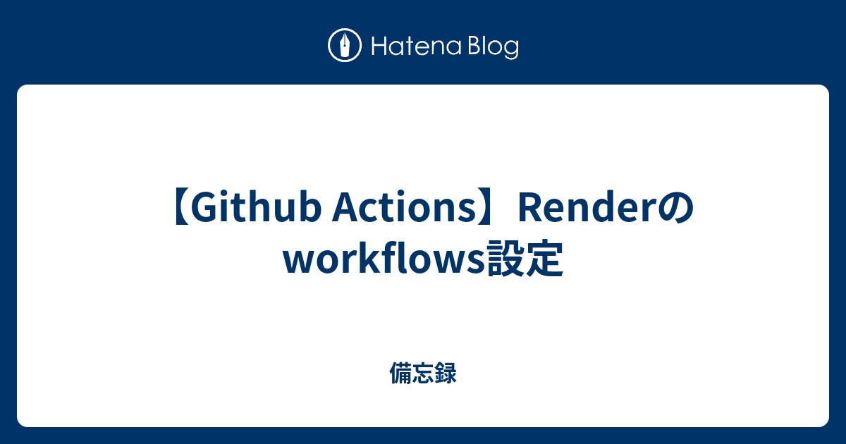 【Github Actions】Renderのworkflows設定 - 備忘録