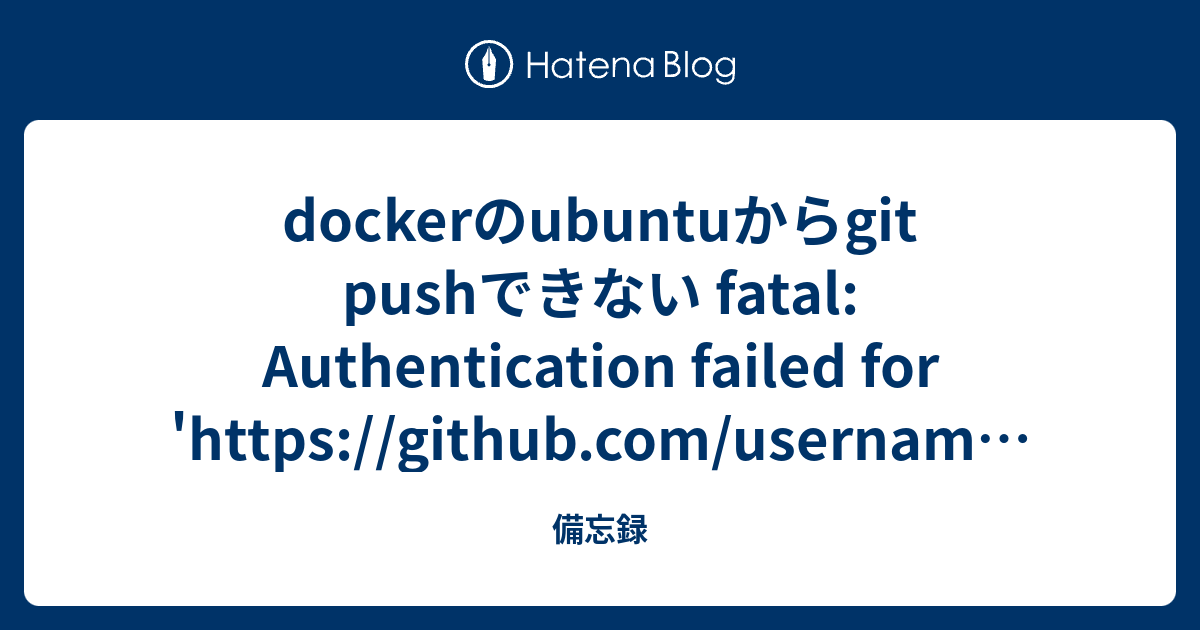 dockerのubuntuからgit pushできない fatal: Authentication failed for 'https://github.com/username ...