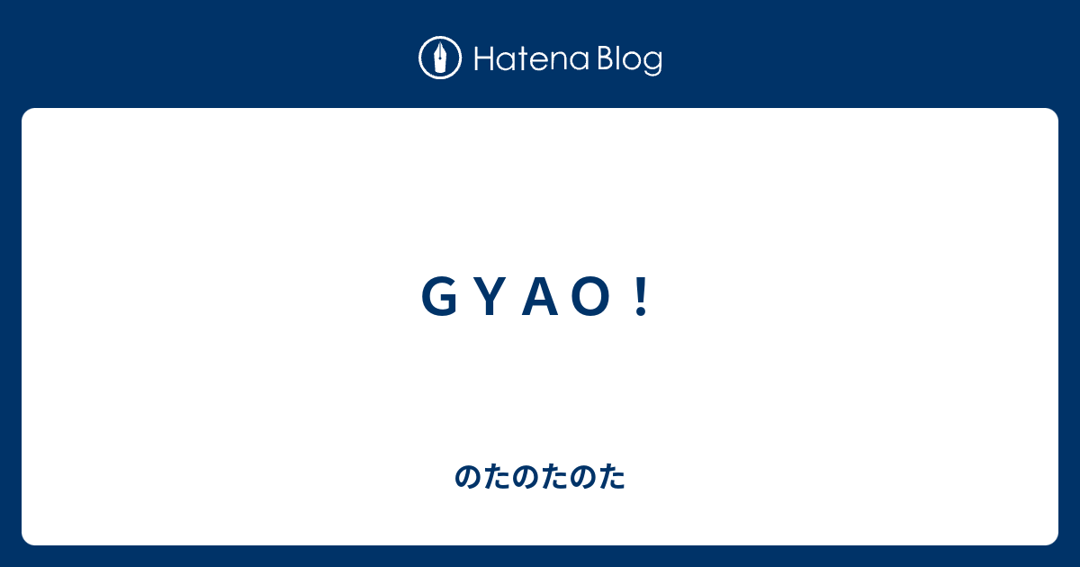 GYAO！ - のたのたのた
