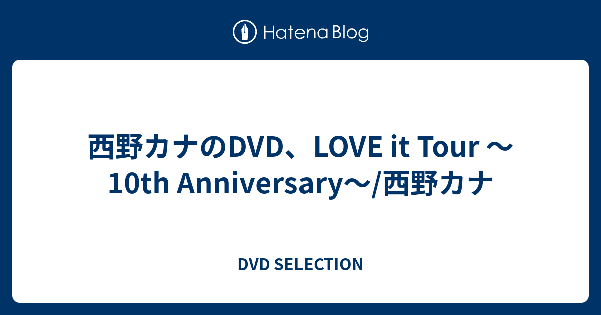 西野カナのDVD、LOVE it Tour ～10th Anniversary～/西野カナ - DVD SELECTION